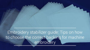 Embroidery stabilizer guide: Tips on how to choose the correct backing ...